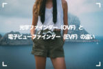 光学ファインダー（OVF）と電子ビューファインダー（EVF）の違い